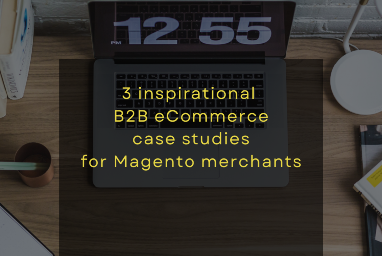 3 inspirational b2b eCommerce case studies for Magento merchants